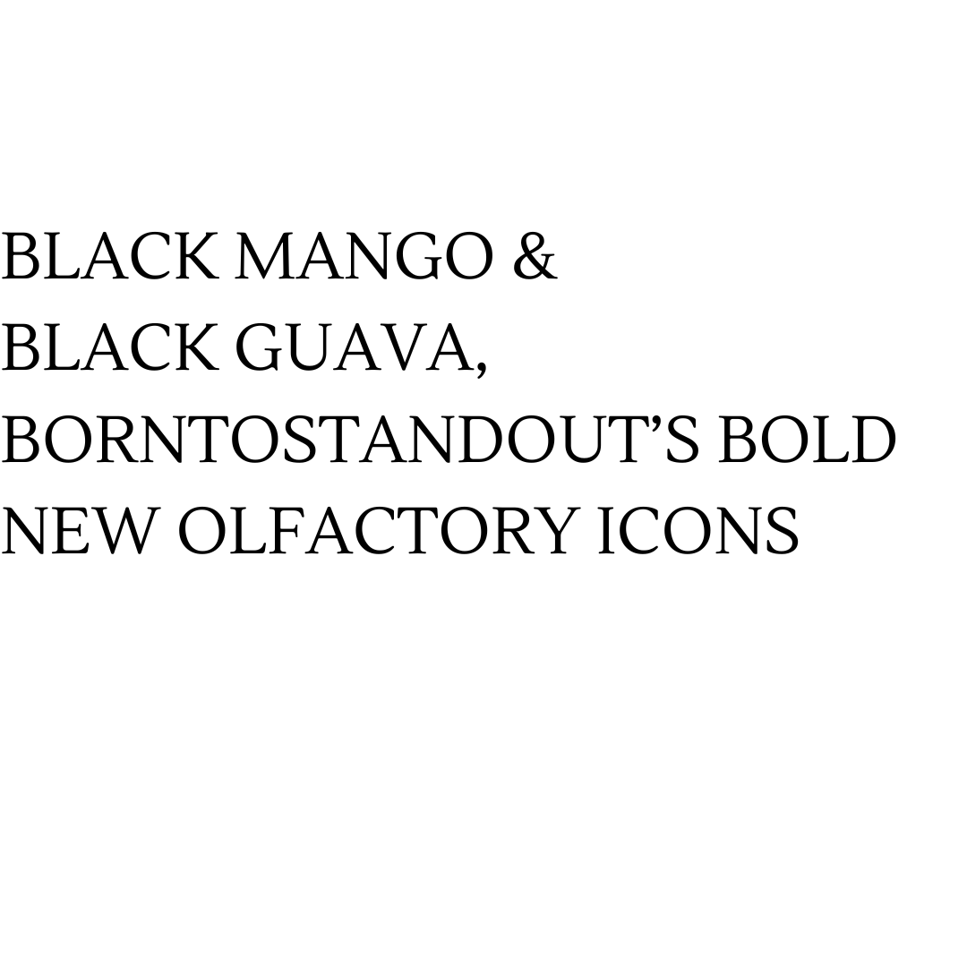 Black Mango & Black Guava, BORNTOSTANDOUT’s Bold New Olfactory Icons