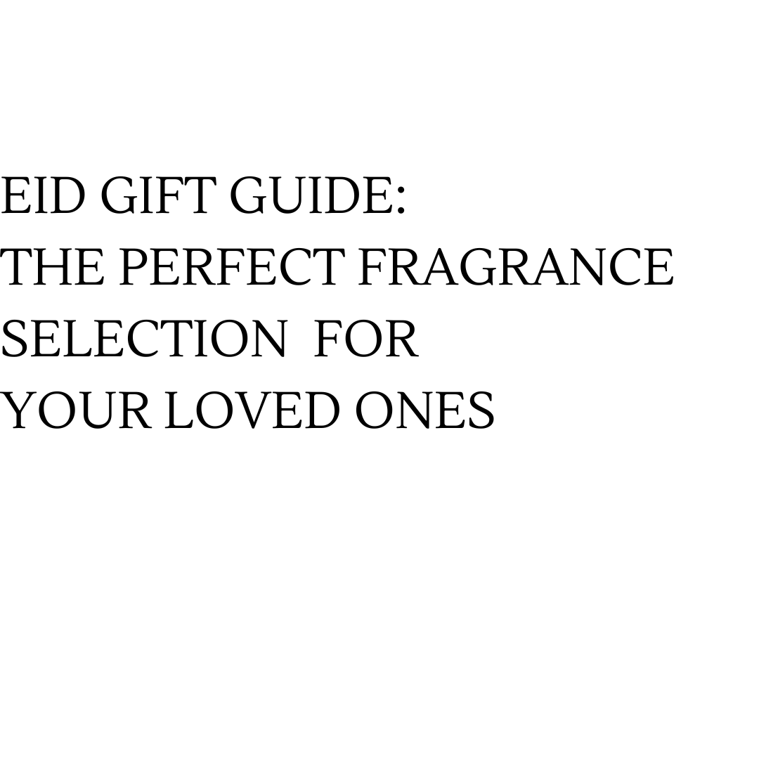 Eid Gift Guide: The Perfect Fragrance Selection for Your Loved Ones