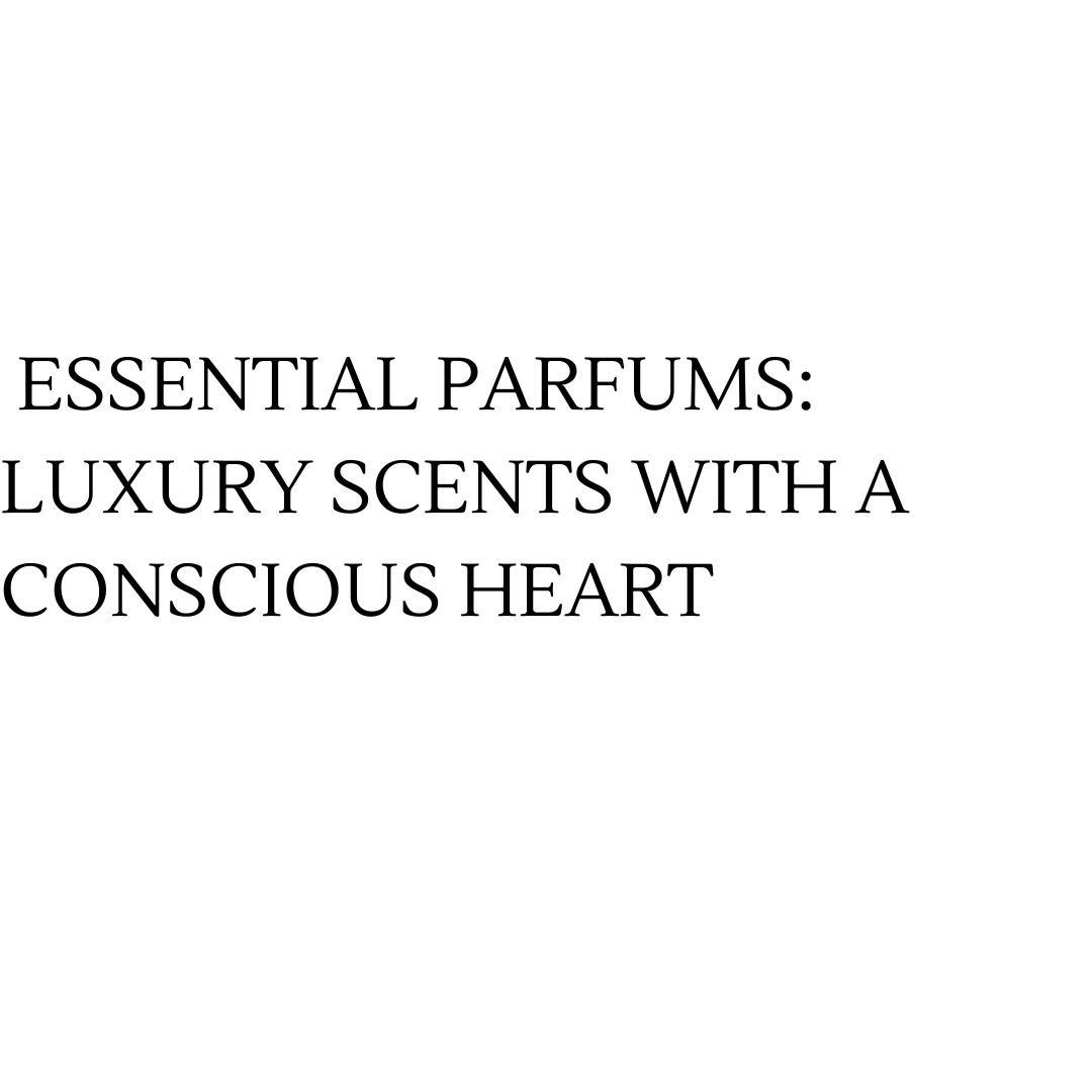 Essential Parfums: Luxury Scents with a Conscious Heart
