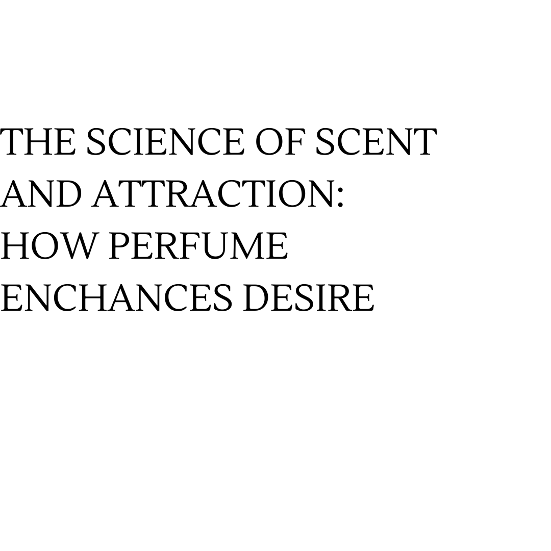 The Science of Scent and Attraction: How Perfume Enhances Desire